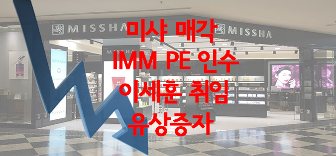 미샤, 안전? '서영필씨 지분매각...IMM PE 인수...이세훈대표...유상증자'